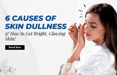 6 Causes of Skin Dullness & How to Get Bright, Glowing Skin - Arvelon
